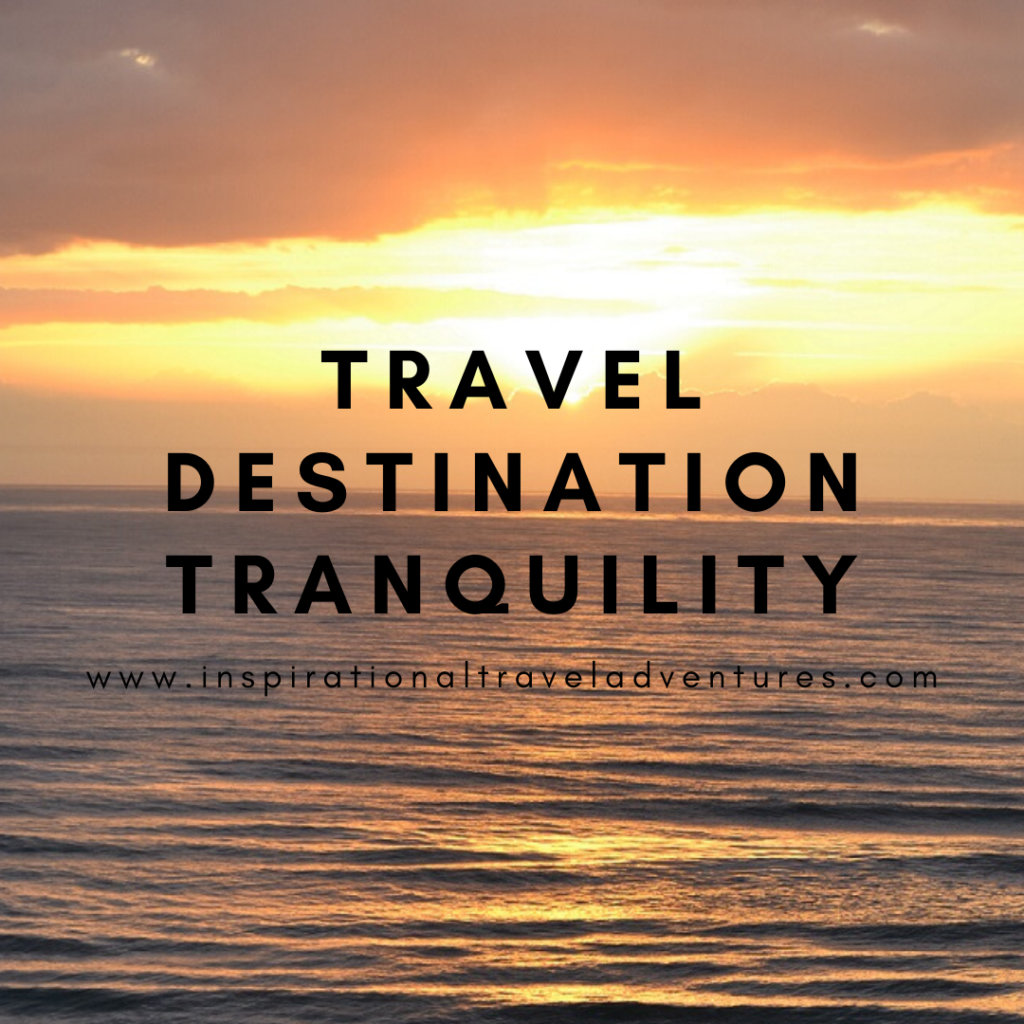 TRAVEL DESTINATION TRANQUILITY | Inspirational Travel Adventures
